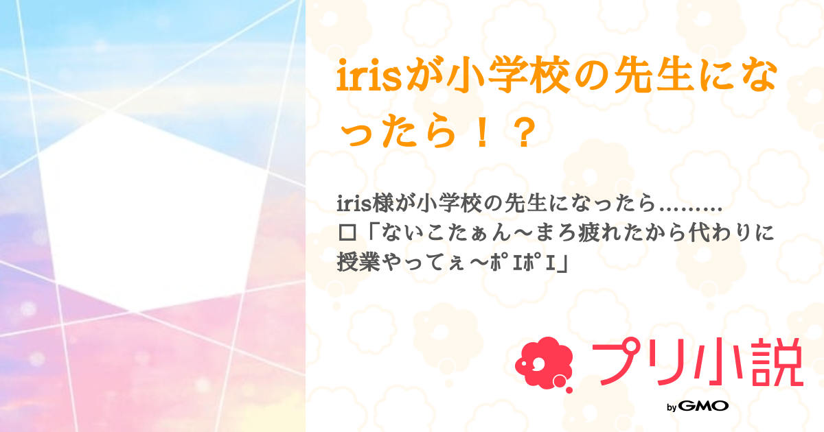 irisが小学校の先生になったら！？ - 全3話 【連載中】（なしさんの小説） | 無料スマホ夢小説ならプリ小説 byGMO